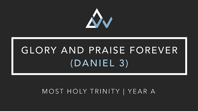 Glory And Praise Forever (Daniel 3) [Most Holy Trinity | Year A ...